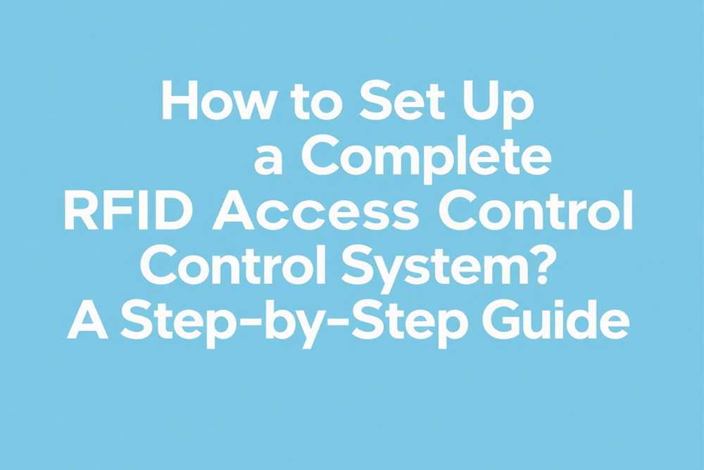 Step-by-Step Instructions to Set Up a Complete RFID Access Control System